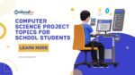 219+ Astonishing Computer Science Project Topics for School Students
